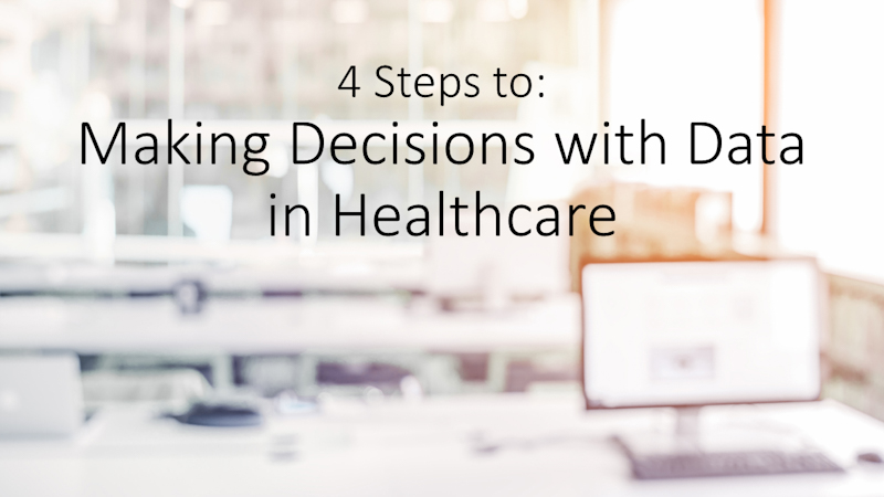 4 Steps to Making Decisions with Data in Healthcare